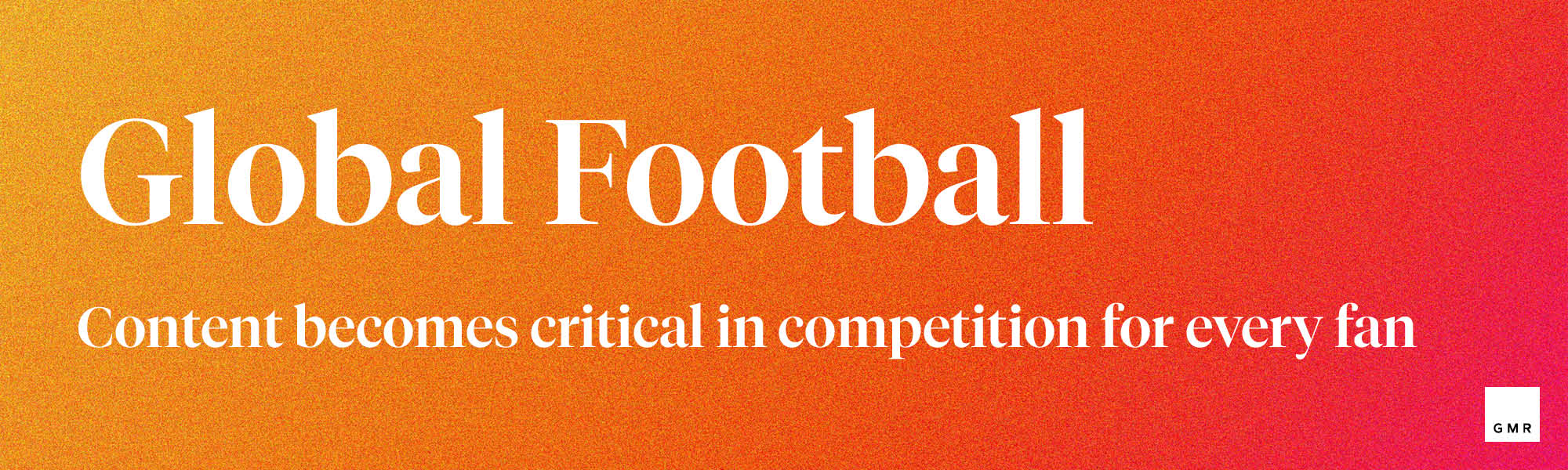 Global Football: Content becomes critical in competition for every fan